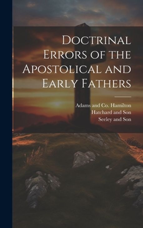 Doctrinal Errors of the Apostolical and Early Fathers | Hatchard and ...