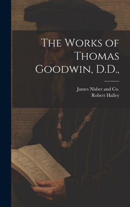 The Works of Thomas Goodwin, D.D., | Halley, Robert - 교보문고