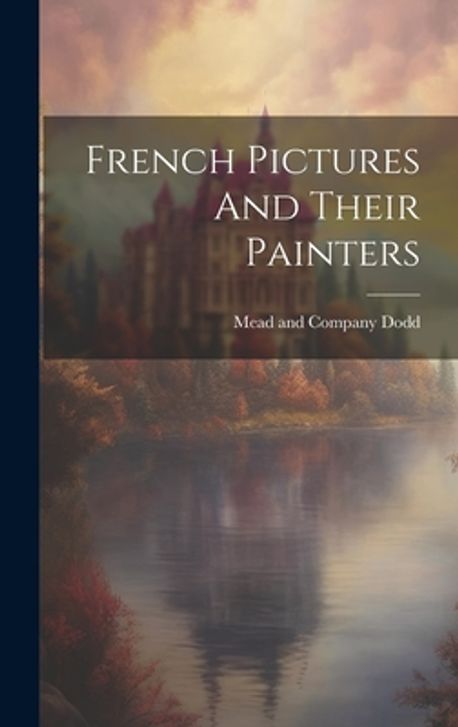 French Pictures And Their Painters | Dodd, Mead And Company - 교보문고