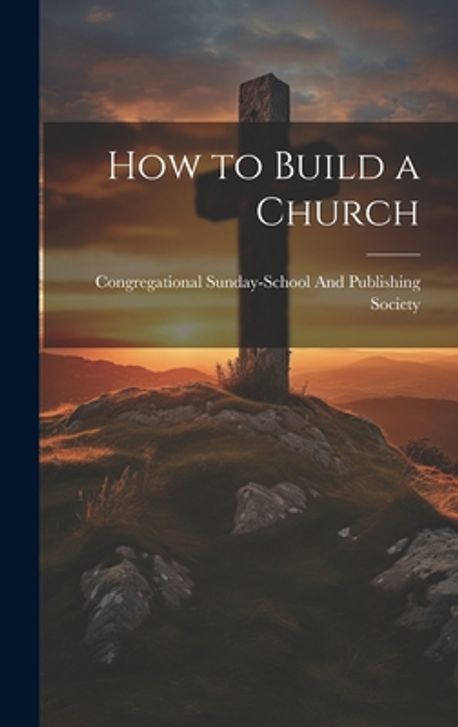 How to Build a Church | Congregational Sunday-School and Publ - 교보문고