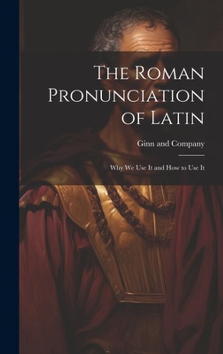 The Roman Pronunciation of Latin; why we use It and how to use It ...