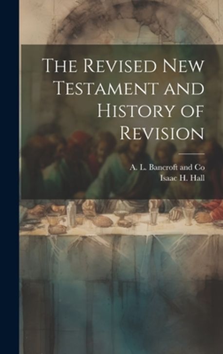 The Revised New Testament and History of Revision | Hall, Isaac H. - 교보문고