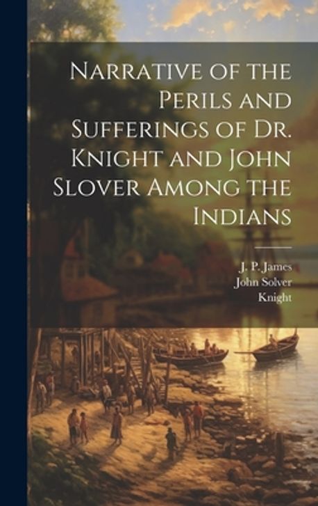 Narrative of the Perils and Sufferings of Dr. Knight and John Slover ...