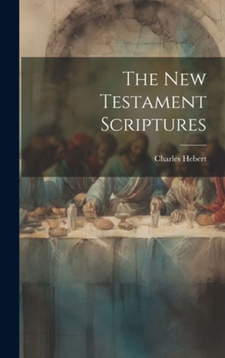 The New Testament Scriptures | Hebert, Charles - 교보문고