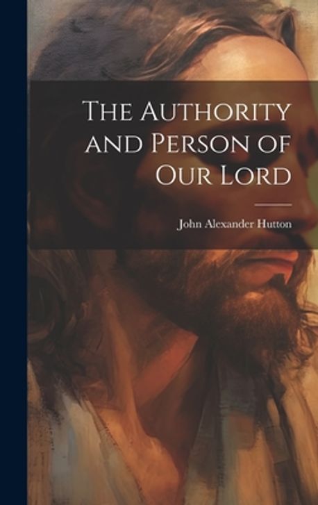 The Authority and Person of Our Lord | Hutton, John Alexander - 교보문고