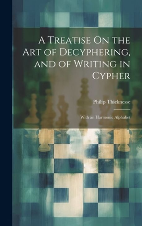 A Treatise On the Art of Decyphering, and of Writing in Cypher ...