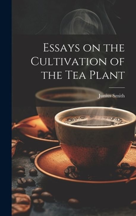 Essays on the Cultivation of the tea Plant | Smith, Junius - 교보문고