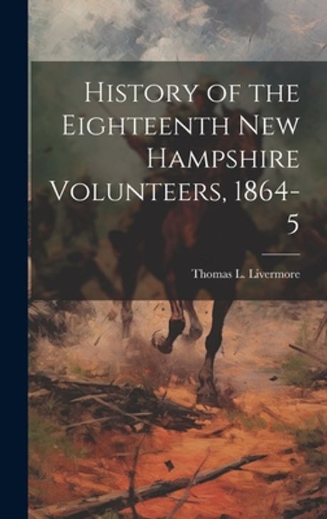 History of the Eighteenth New Hampshire Volunteers, 1864-5 | Livermore ...