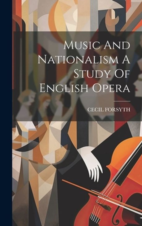 Music And Nationalism A Study Of English Opera | Forsyth, Cecil - 교보문고