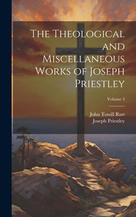The Theological and Miscellaneous Works of Joseph Priestley; Volume 3 ...