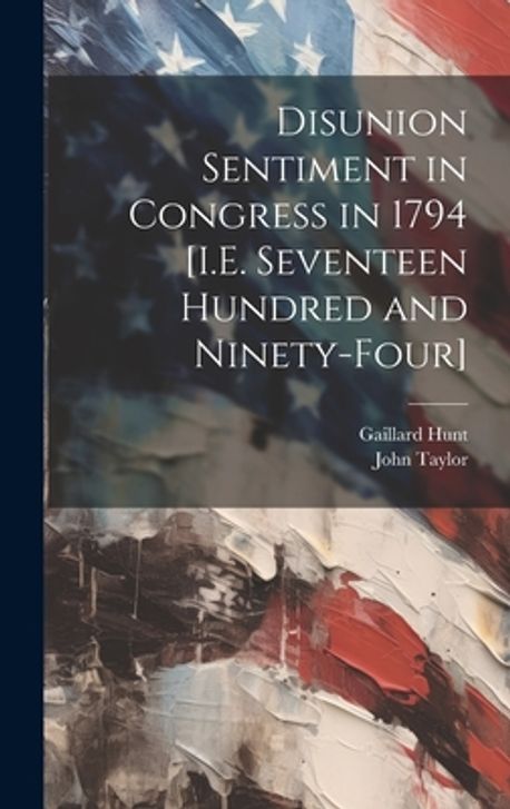Disunion Sentiment in Congress in 1794 [I.E. Seventeen Hundred and ...
