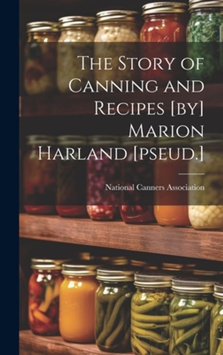 The Story of Canning and Recipes [by] Marion Harland [pseud ...