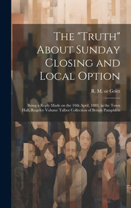 The Truth About Sunday Closing and Local Option | Grier, R. M. (Richard ...