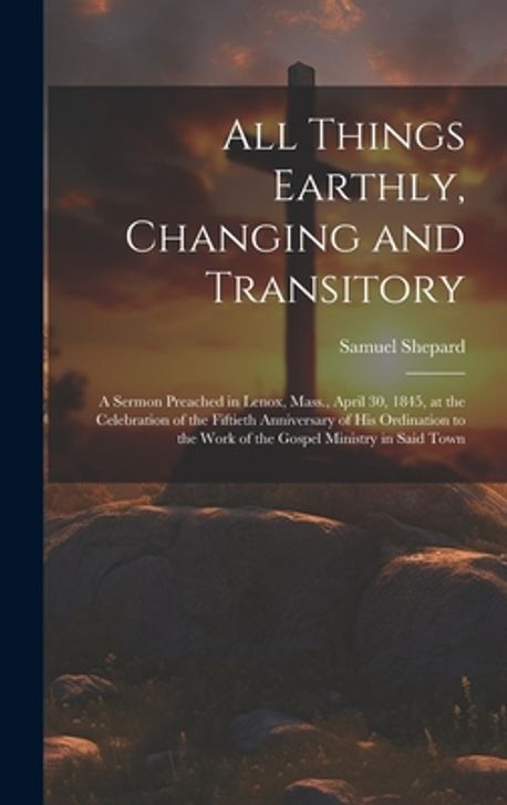 All Things Earthly, Changing and Transitory | Shepard, Samuel - 교보문고