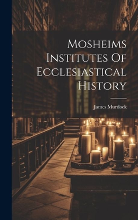 Mosheims Institutes Of Ecclesiastical History | Murdock, James - 교보문고