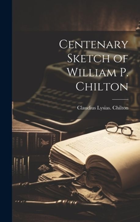 Centenary Sketch of William P. Chilton | Chilton, Claudius Lysias [From ...