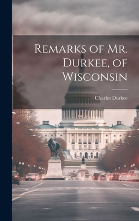 Remarks of Mr. Durkee, of Wisconsin | Durkee, Charles - 교보문고