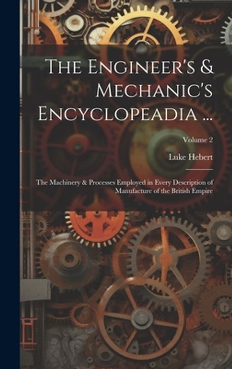 The Engineer's & Mechanic's Encyclopeadia ... | Hebert, Luke - 교보문고