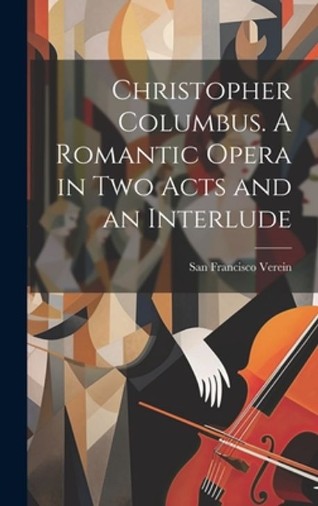 Christopher Columbus. A Romantic Opera in two Acts and an Interlude | Verein, San Francisco - 교보문고