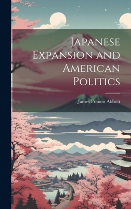 Japanese Expansion and American Politics | James Francis Abbott - 교보문고
