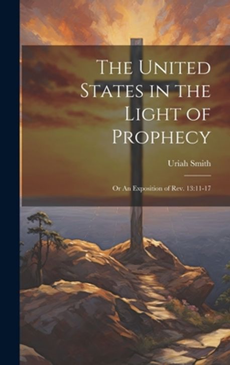 The United States in the Light of Prophecy | Smith, Uriah - 교보문고