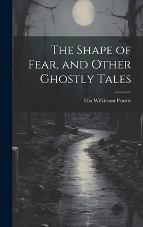 The Shape of Fear, and Other Ghostly Tales | Peattie, Elia Wilkinson - 교보문고