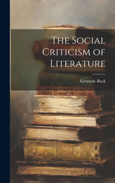 The Social Criticism of Literature | Buck, Gertrude - 교보문고