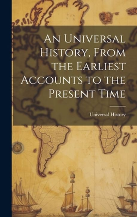 An Universal History, From the Earliest Accounts to the Present Time ...