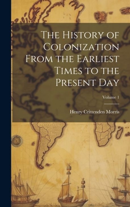 The History of Colonization From the Earliest Times to the Present Day ...