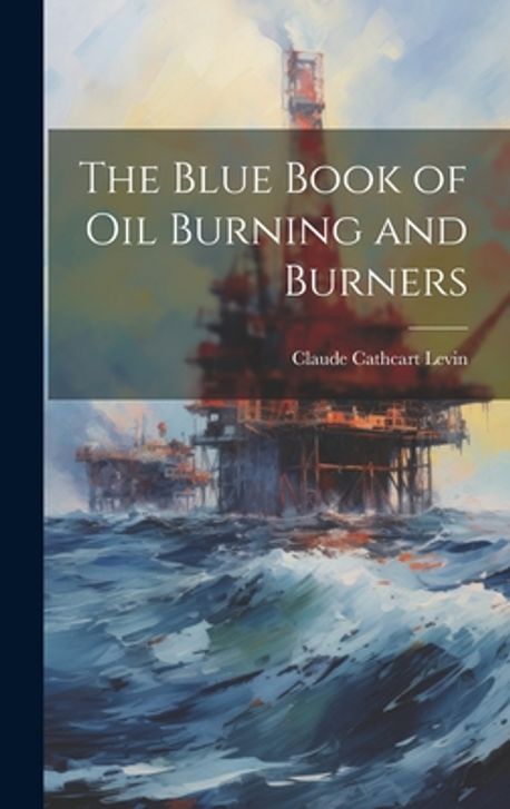 The Blue Book of Oil Burning and Burners | Levin, Claude Cathcart - 교보문고