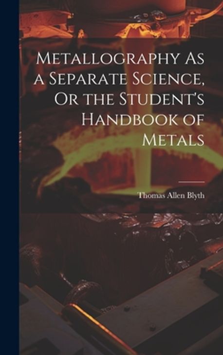 Metallography As a Separate Science, Or the Student's Handbook of ...