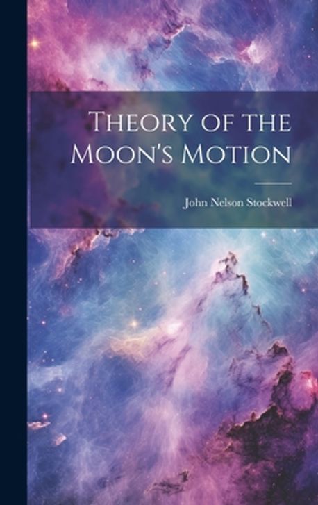Theory of the Moon's Motion | John Nelson Stockwell - 교보문고