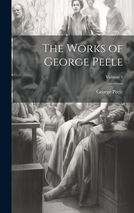 The Works of George Peele; Volume 1 | Peele, George - 교보문고