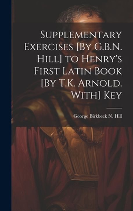 Supplementary Exercises [By G.B.N. Hill] to Henry's First Latin Book ...