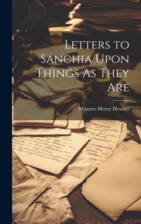 Letters to Sanchia Upon Things As They Are | Hewlett, Maurice Henry - 교보문고
