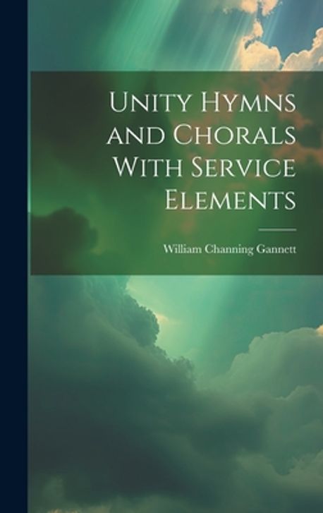 Unity Hymns and Chorals With Service Elements | Gannett, William ...