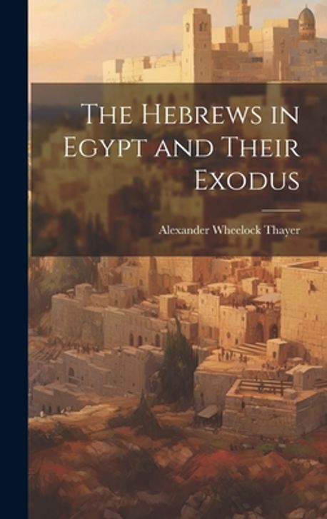 The Hebrews in Egypt and Their Exodus | Thayer, Alexander Wheelock - 교보문고
