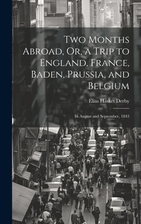 Two Months Abroad, Or, a Trip to England, France, Baden, Prussia, and ...