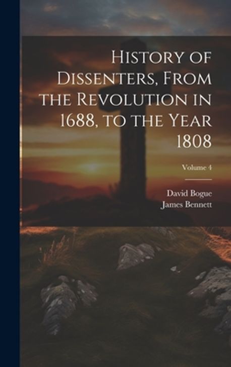 History of Dissenters, From the Revolution in 1688, to the Year 1808 ...