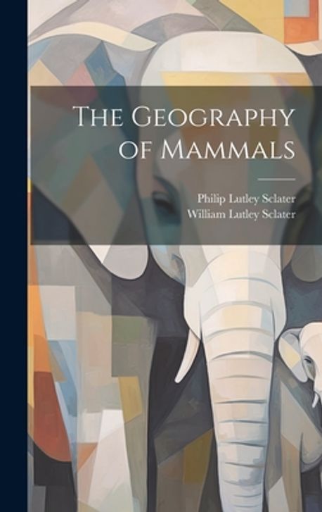 The Geography of Mammals | Sclater, Philip Lutley - 교보문고