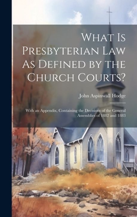 What Is Presbyterian Law As Defined by the Church Courts? | Hodge, John Aspinwall - 교보문고