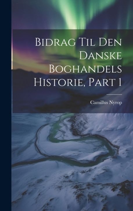 Bidrag Til Den Danske Boghandels Historie, Part 1 | Nyrop, Camillus - 교보문고