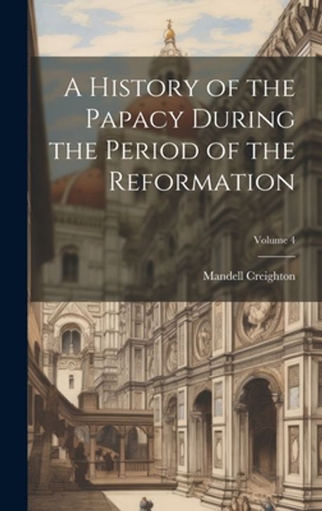 A History of the Papacy During the Period of the Reformation; Volume 4 ...