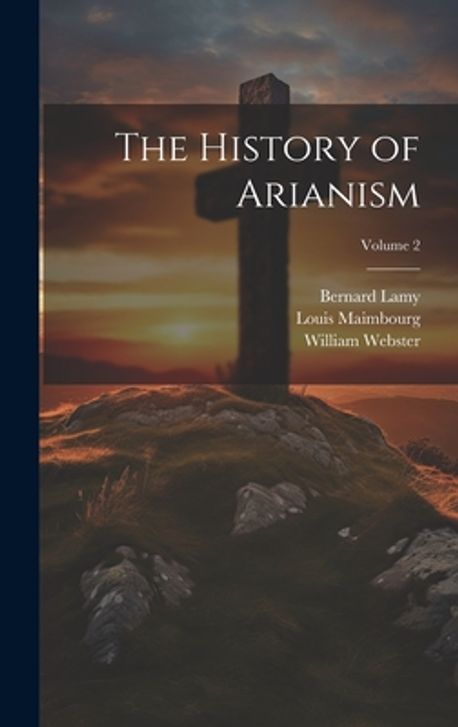 The History of Arianism; Volume 2 | Lamy, Bernard - 교보문고