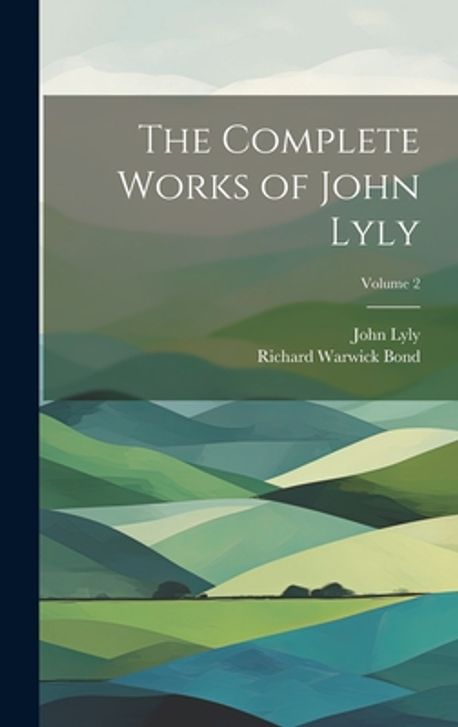 The Complete Works of John Lyly; Volume 2 | Bond, Richard Warwick - 교보문고