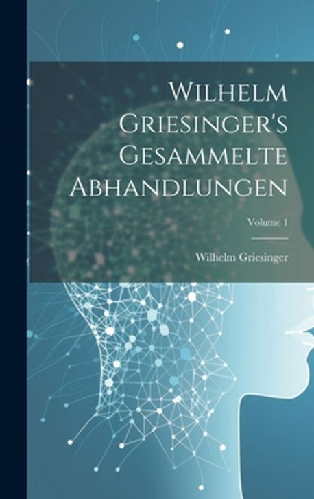 Wilhelm Griesinger's Gesammelte Abhandlungen; Volume 1 | Griesinger ...