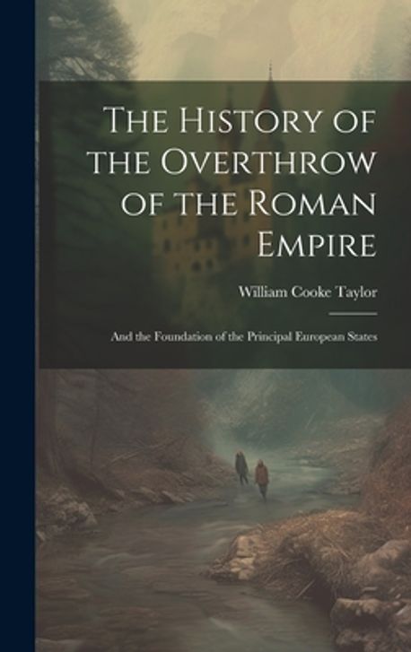 The History of the Overthrow of the Roman Empire | Taylor, William ...