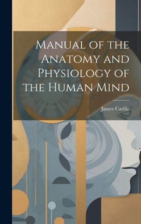 Manual of the Anatomy and Physiology of the Human Mind | Carlile, James ...