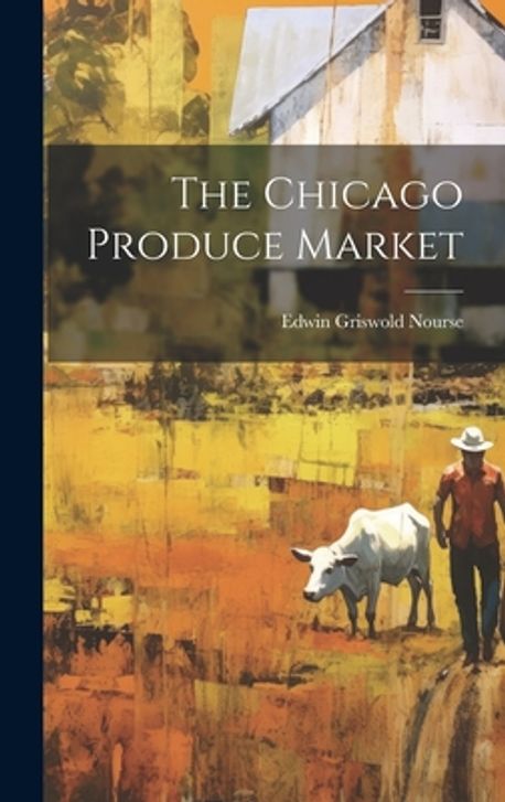 The Chicago Produce Market | Nourse, Edwin Griswold - 교보문고