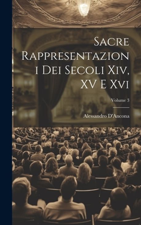 Sacre Rappresentazioni Dei Secoli Xiv, XV E Xvi; Volume 3 | D'Ancona ...